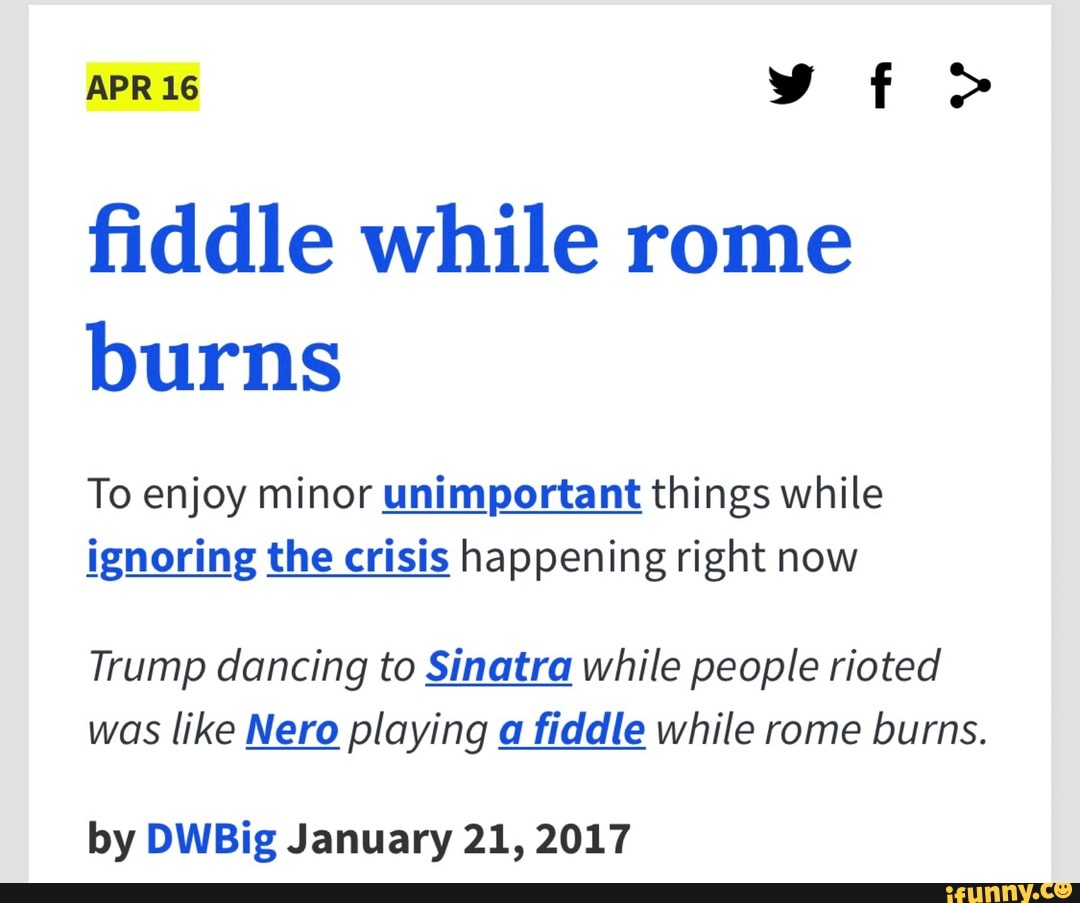 Fiddle while rome burns To enjoy minor unimportant things while ...