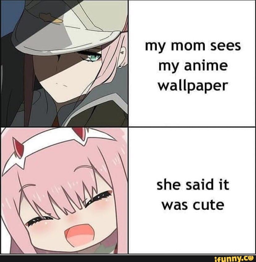 My mom sees my anime wallpaper she said it was cute - iFunny
