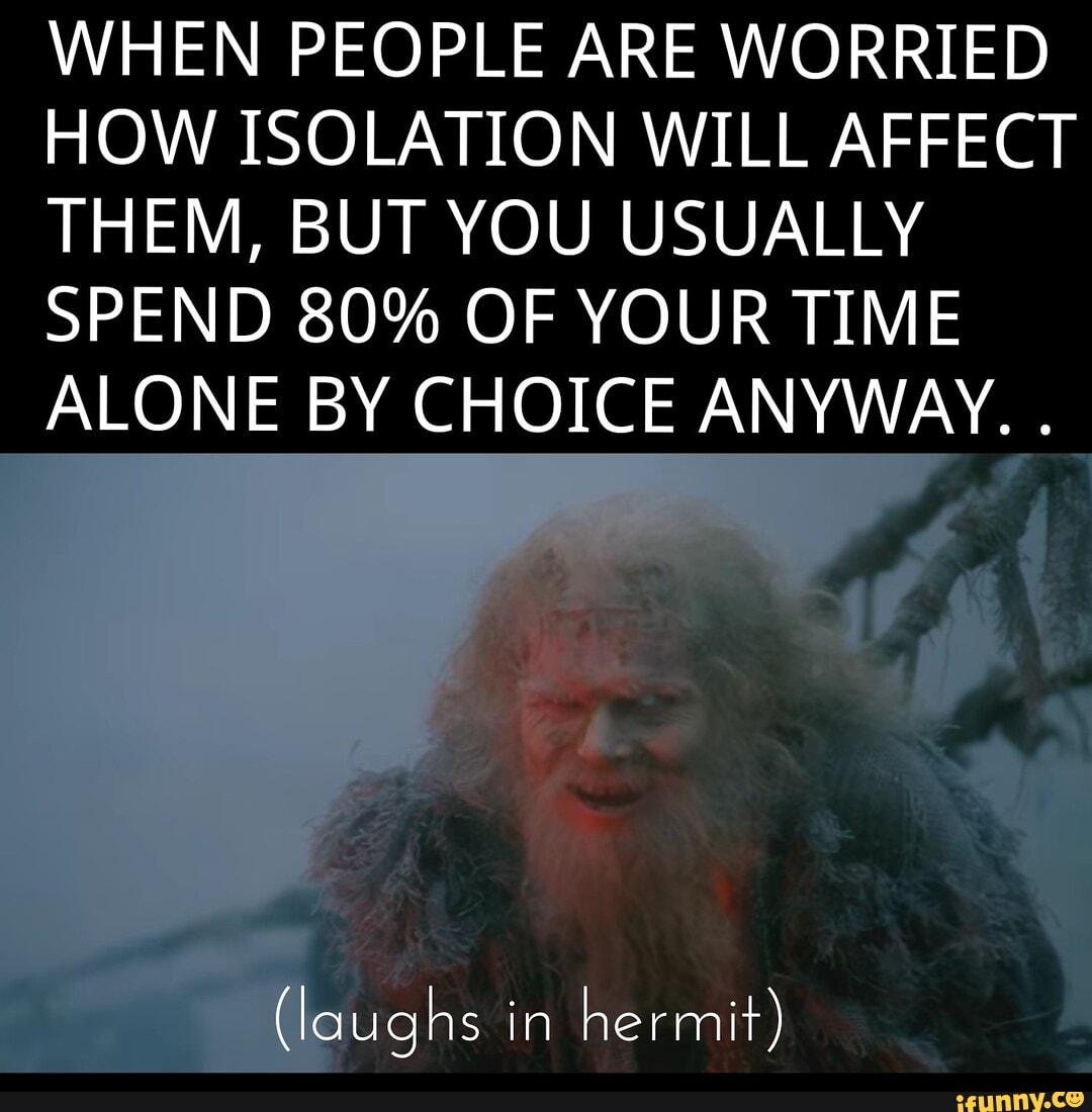 WHEN PEOPLE ARE WORRIED HOW ISOLATION WILL AFFECT THEM, BUT YOU USUALLY ...