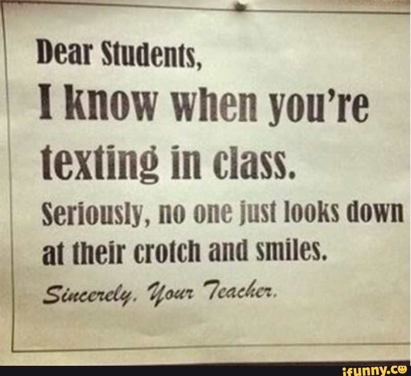 Dear Students, I Know when you're texting in class. Seriously, no one ...