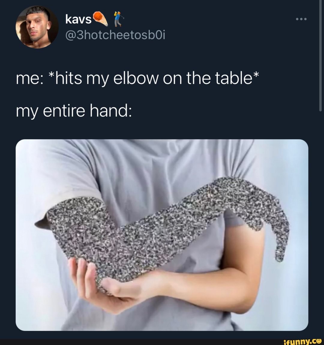 KavsQ @3hotcheetosbOi me: *hits my elbow on the table* my entire hand ...