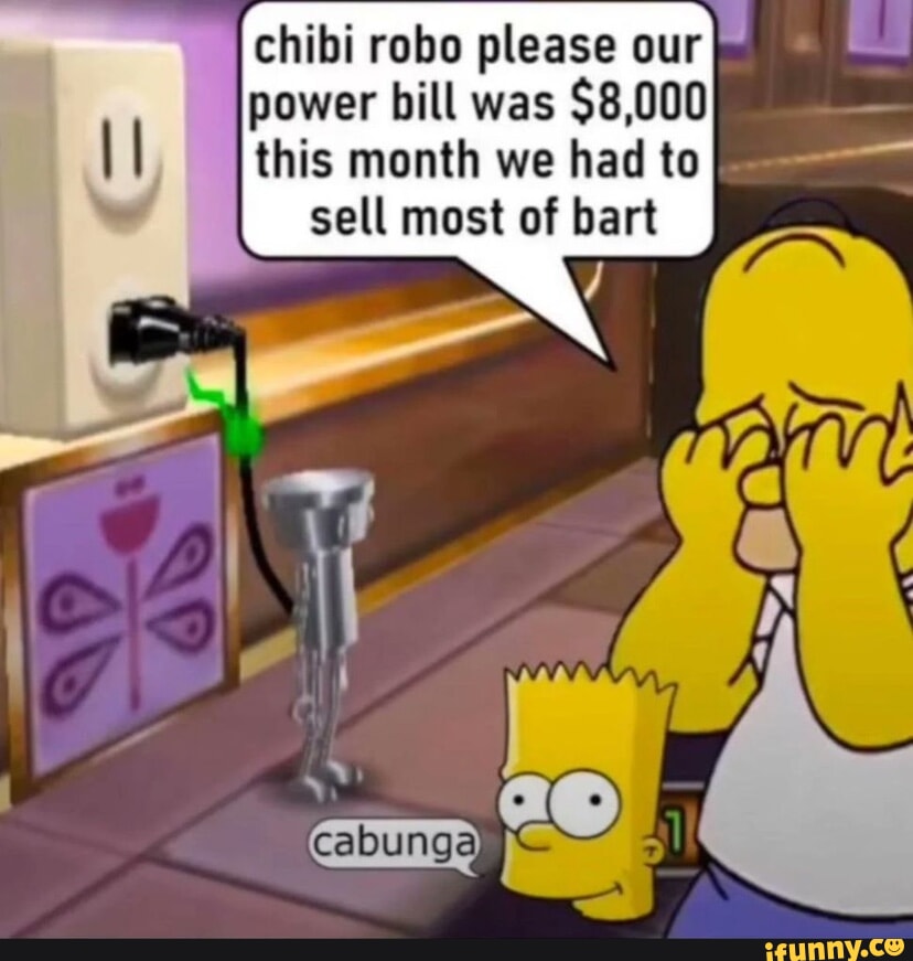 Chibi robo please our power bill was $8,000 this month we had to sell ...