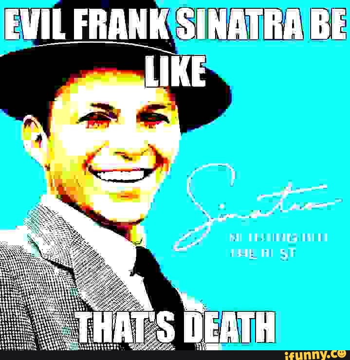 EVIL FRANK SINATRA BE LIKE - iFunny