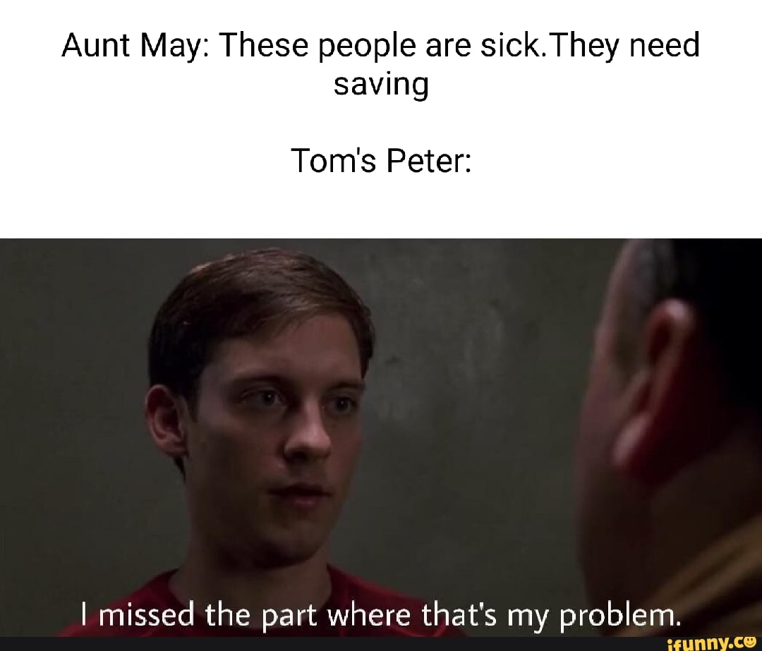 Aunt May: These people are sick. They need saving Tom's Peter: I missed ...