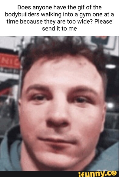 Does anyone have the gif of the bodybuilders walking into a gym one at ...