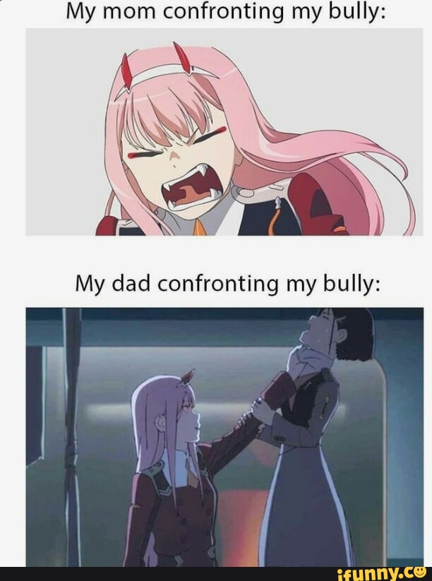 My mom confronting my bully: My dad confronting my loully: - iFunny