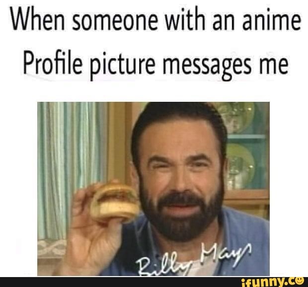 When someone with an anime Proﬁle picture messages me - iFunny