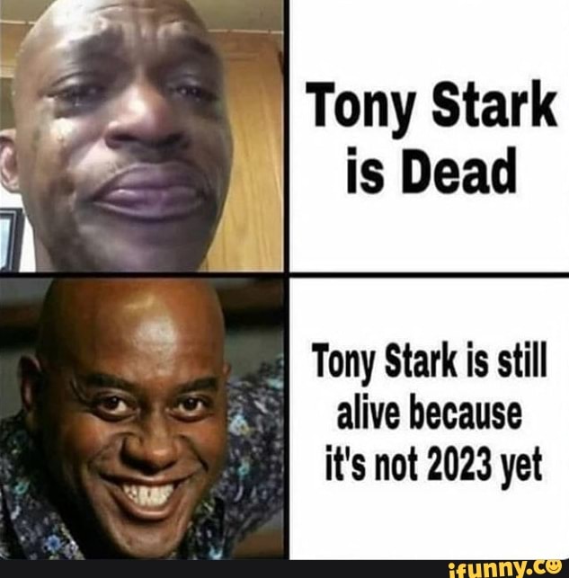 Tony Stark is Dead Tony Stark is still Ge alive because it's not 2023 ...