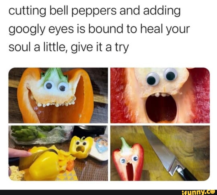 Cutting bell peppers and adding googly eyes is bound to heal your soul ...