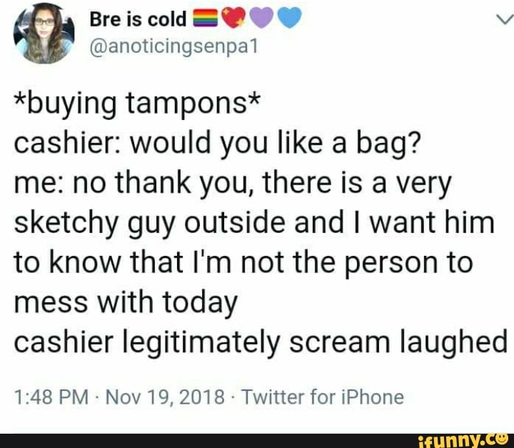 *buying tampons* cashier: would you like a bag? me: no thank you, there ...