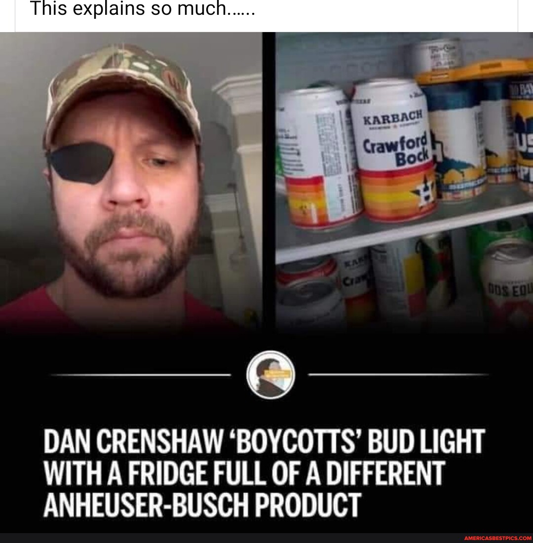 I explains SO DAN CRENSHAW 'BOYCOTTS' BUD LIGHT WITH A FRIDGE FULL OF A ...