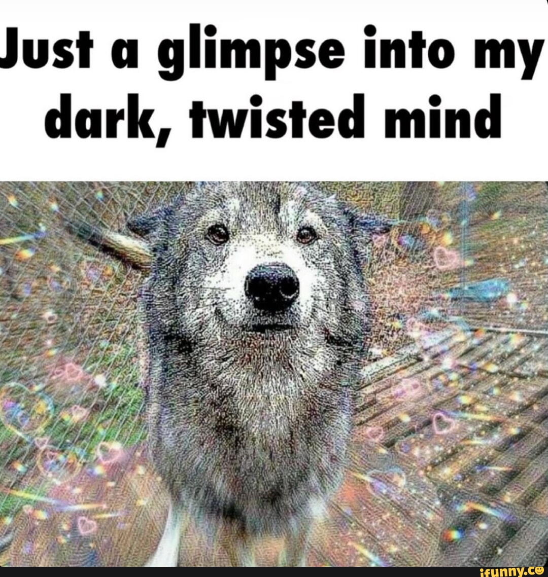 Just a glimpse into my dark, twisted mind - iFunny