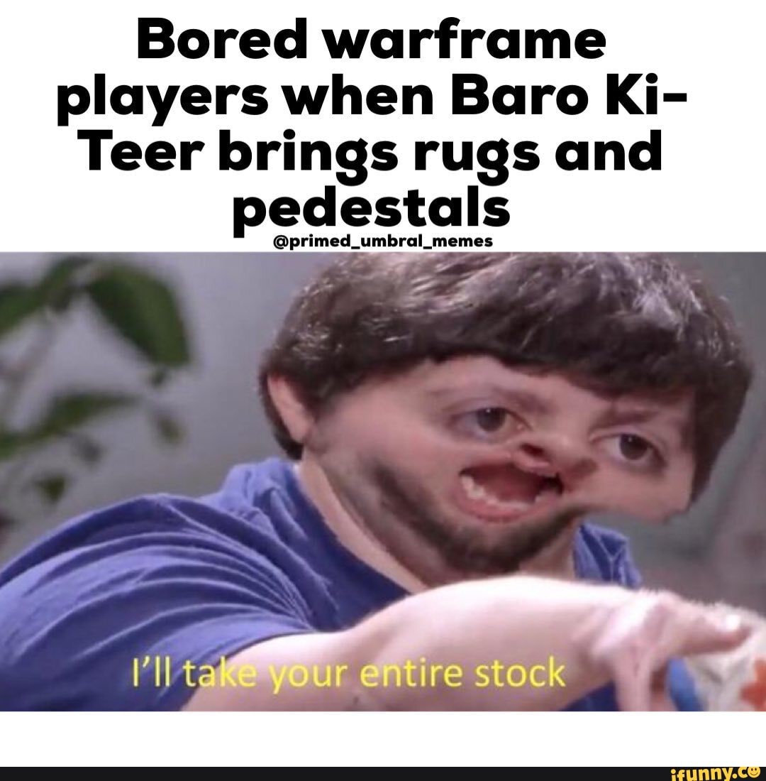 Bored warframe players when Baro Ki- Teer brings rugs and pedestals ...