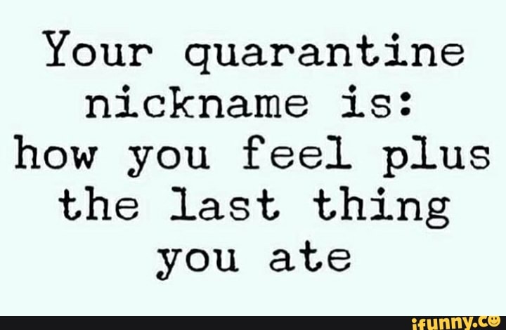 Your quarantine nickname is: how you feel plus the last thing you ate ...