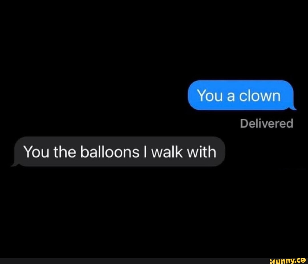 You a clown Delivered You the balloons I walk with - iFunny