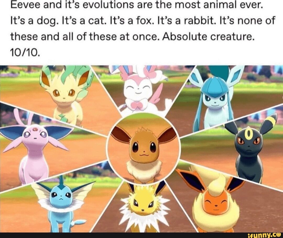 Eevee and it's evolutions are the most animal ever. It's a dog. It's a ...
