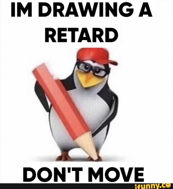 IM DRAWING A RETARD DON'T MOVE - iFunny
