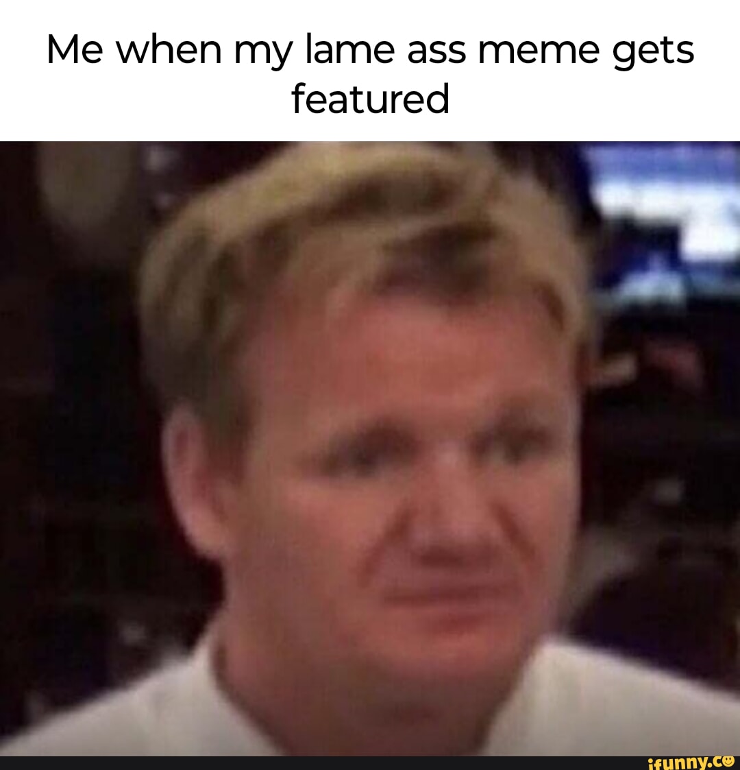 Lame memes. Best Collection of funny Lame pictures on iFunny