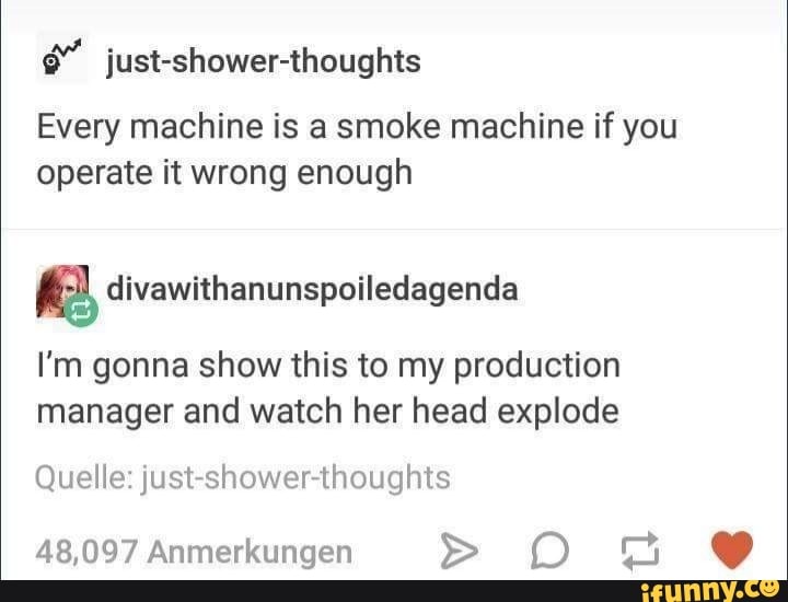 Just-shower-thoughts Every machine is a smoke machine if you operate it ...