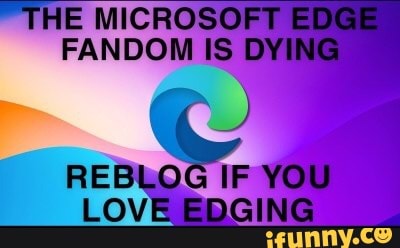 THE MICROSOFT EDGE FANDOM IS DYING REBLOG IF YOU LOVE EDGING - iFunny