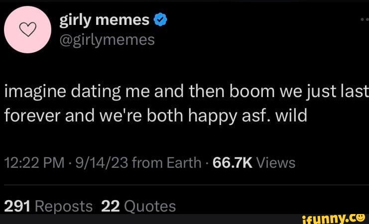 Girly memes @ @girlymemes imagine dating me and then boom we just last ...