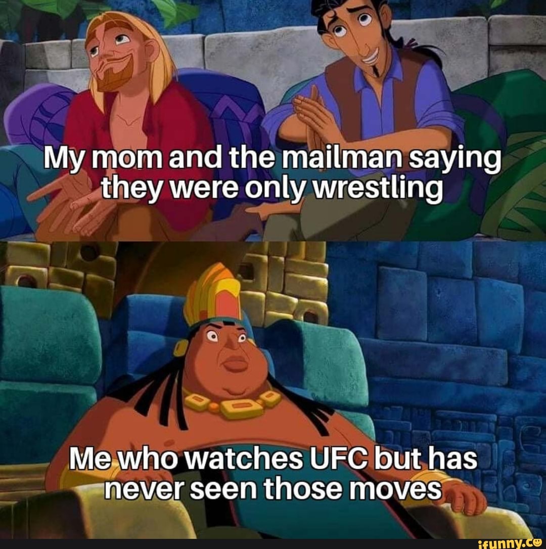 AN My mom and the mailman saying they were only wrestling Me who ...