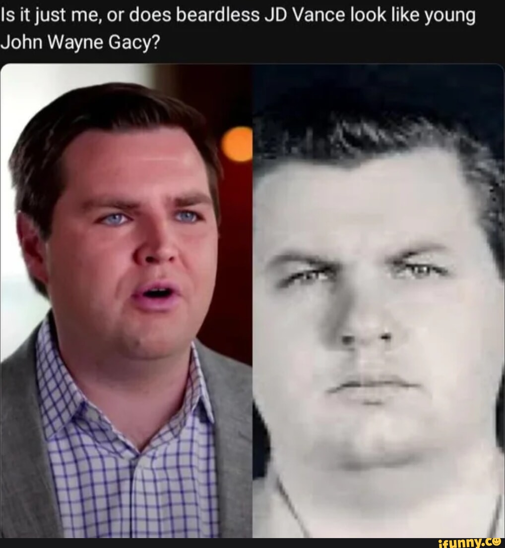 It just me, or does beardless JD Vance look like young Jehn Wayne Gacy ...