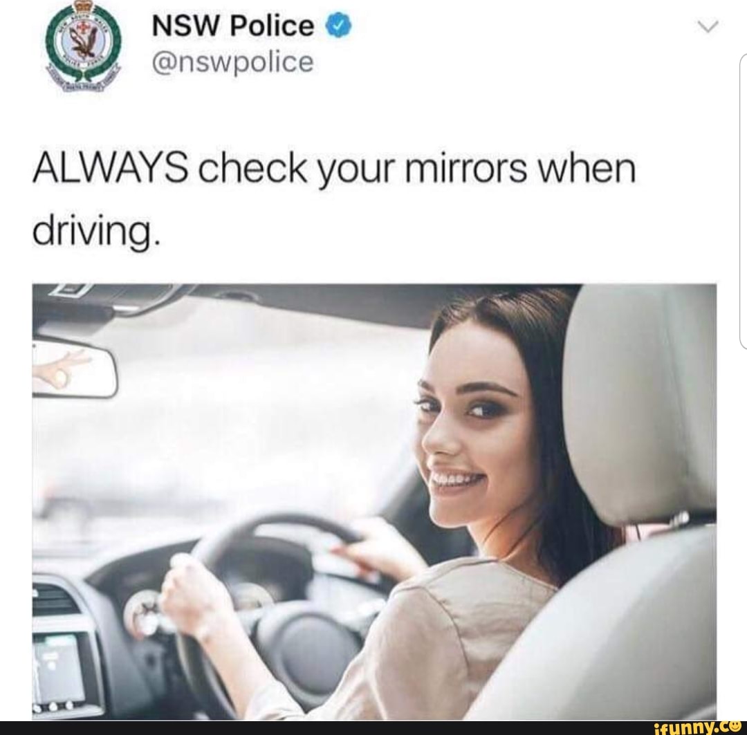 ALWAYS check your mirrors when driving. - iFunny