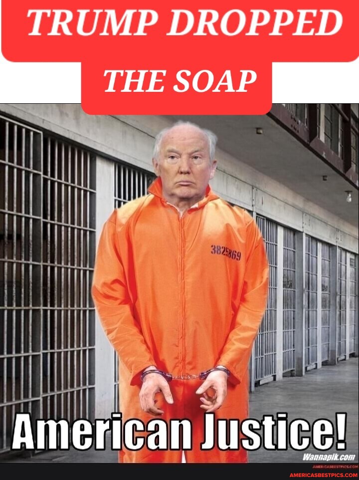 TRUMP DROPPED I THE SOAP American Justice! - America’s best pics and videos