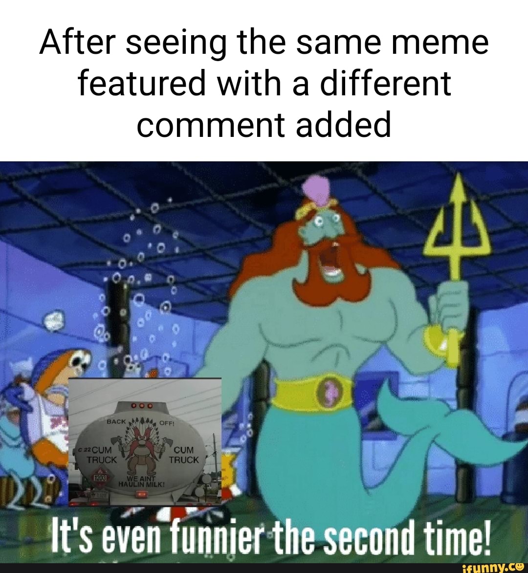 After seeing the same meme featured with a different comment added It's ...
