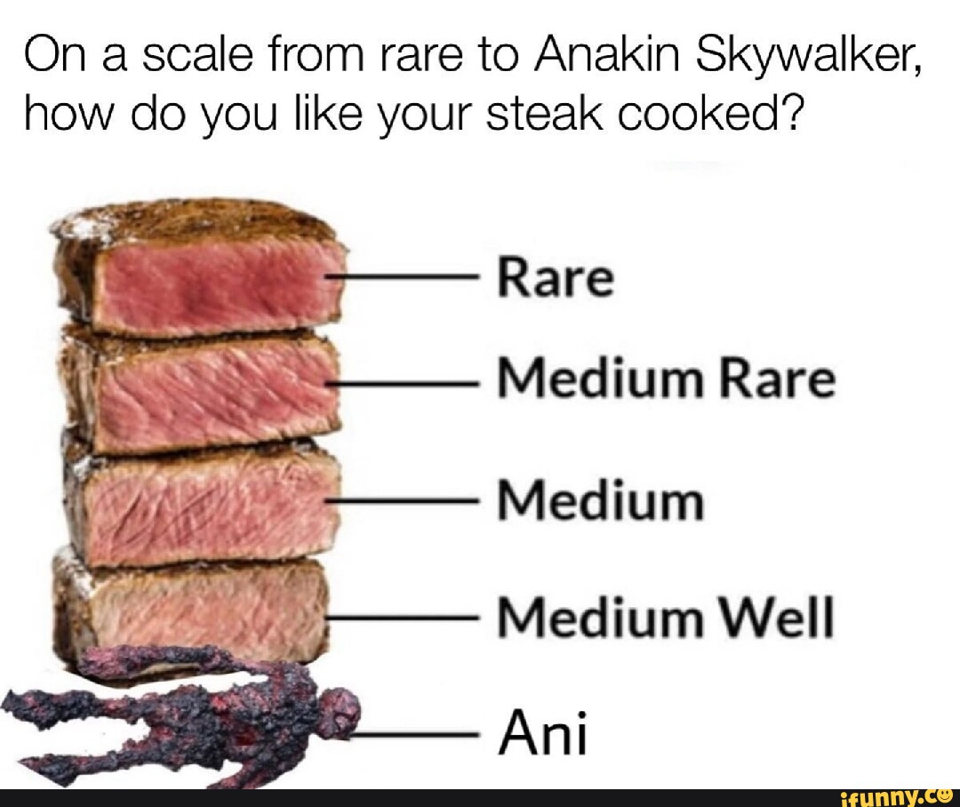 On a scale from rare to Anakin Skywalker, how do you like your steak ...