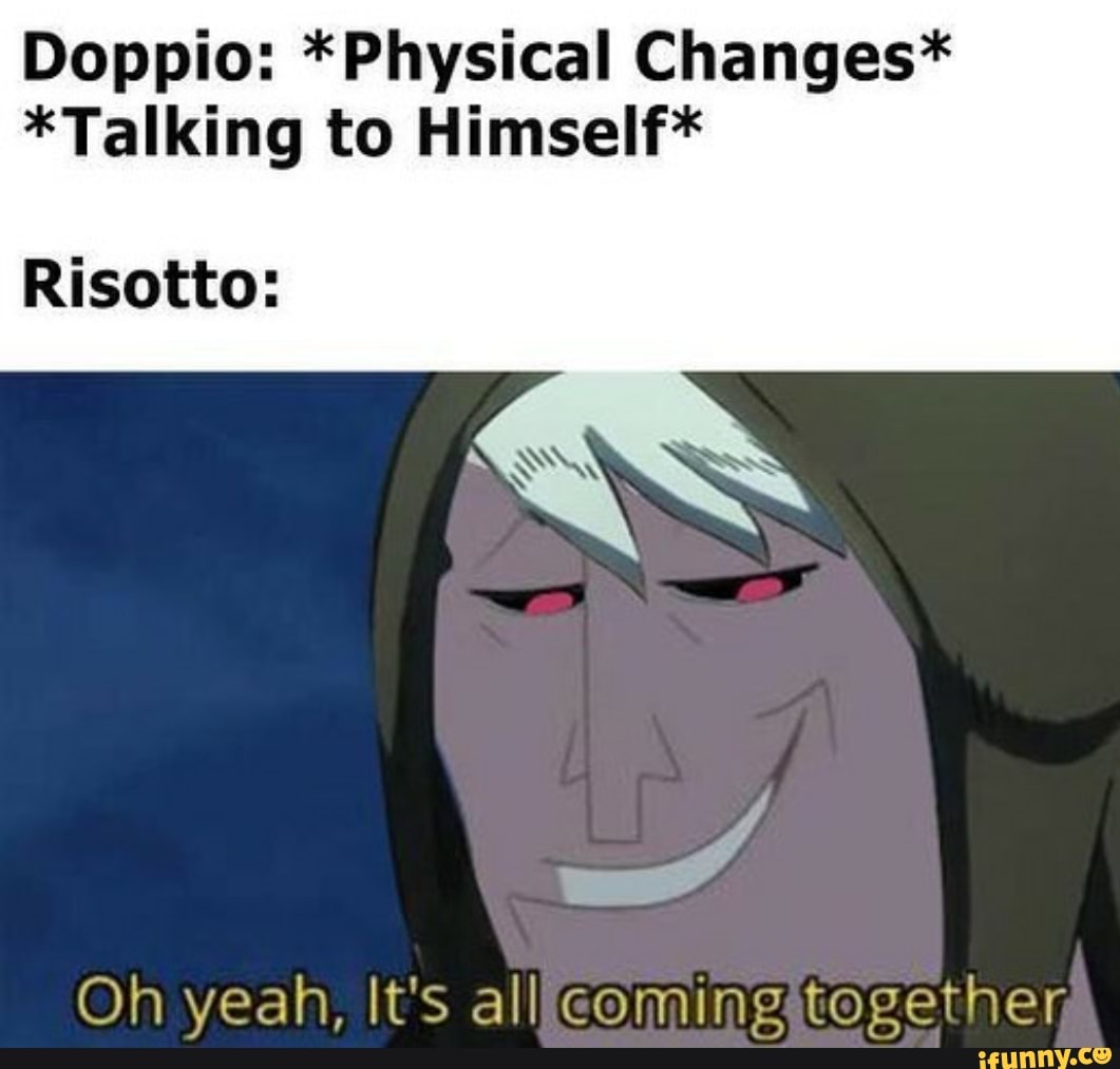 Doppio: *Physical Changes* *Talking to Himself* Risotto: Oh yeah, It's ...