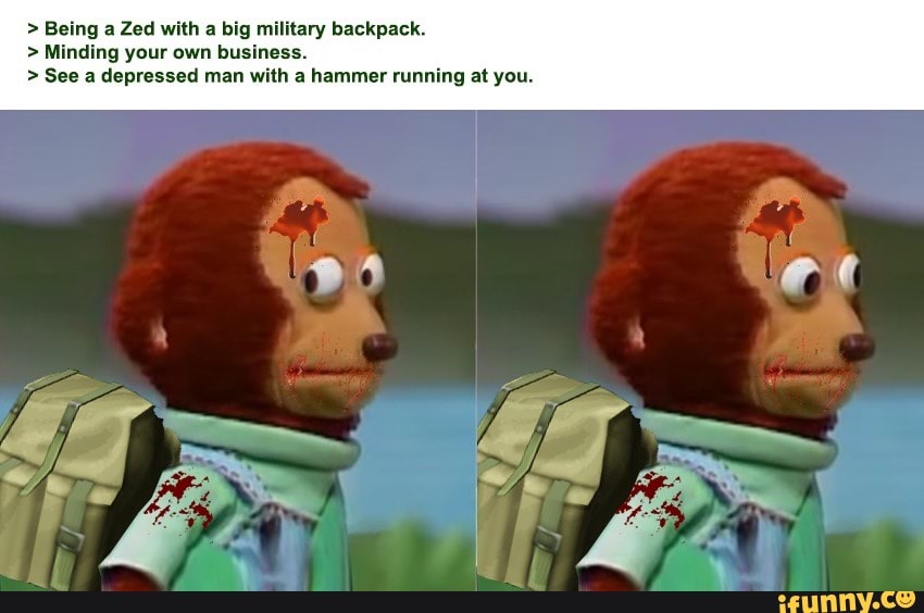> Being a Zed with a big military backpack. > Minding your own business ...