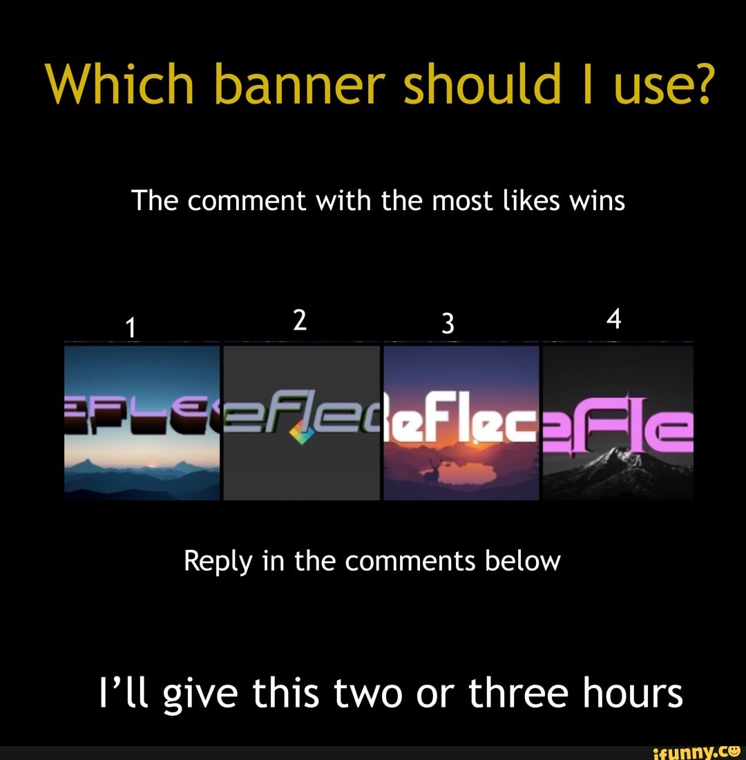 Which banner should I use? The comment with the most likes wins Reply ...