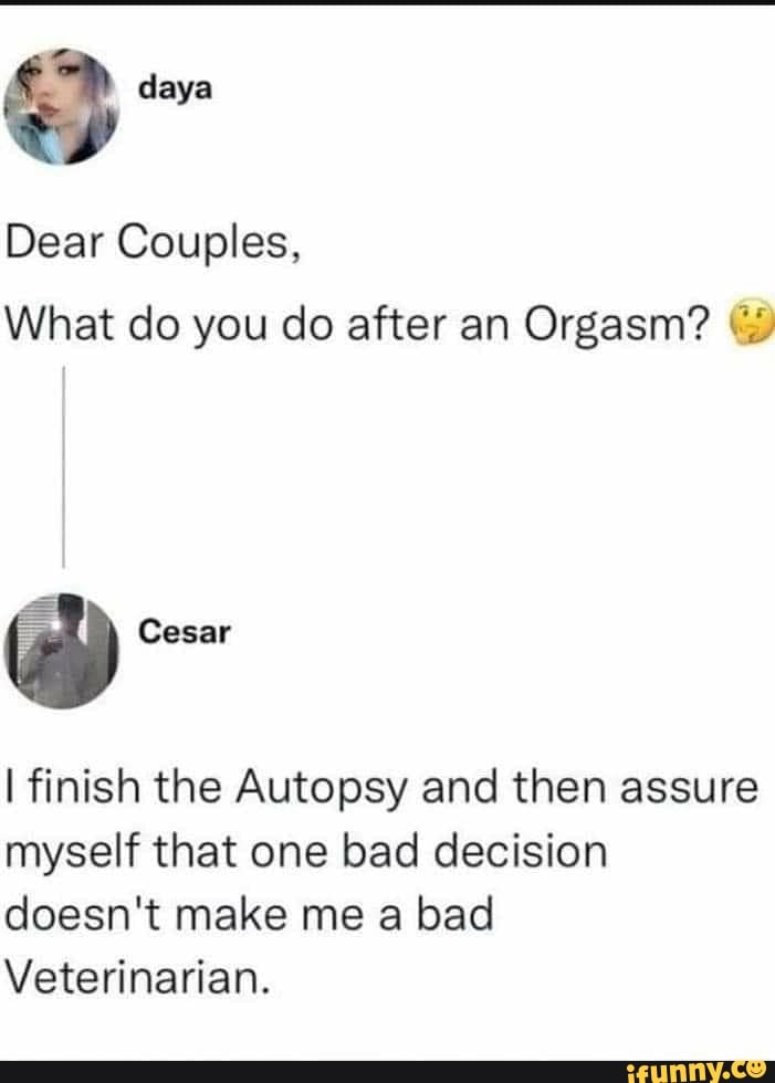 Dear Couples, What do you do after an Orgasm? Cesar I finish the ...