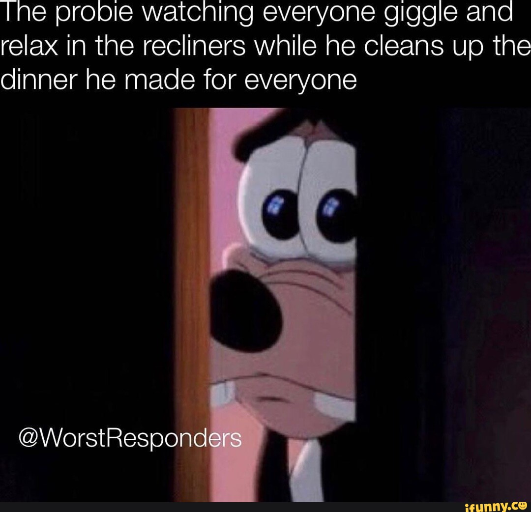 The probie watching everyone giggle and relax in the recliners while he ...