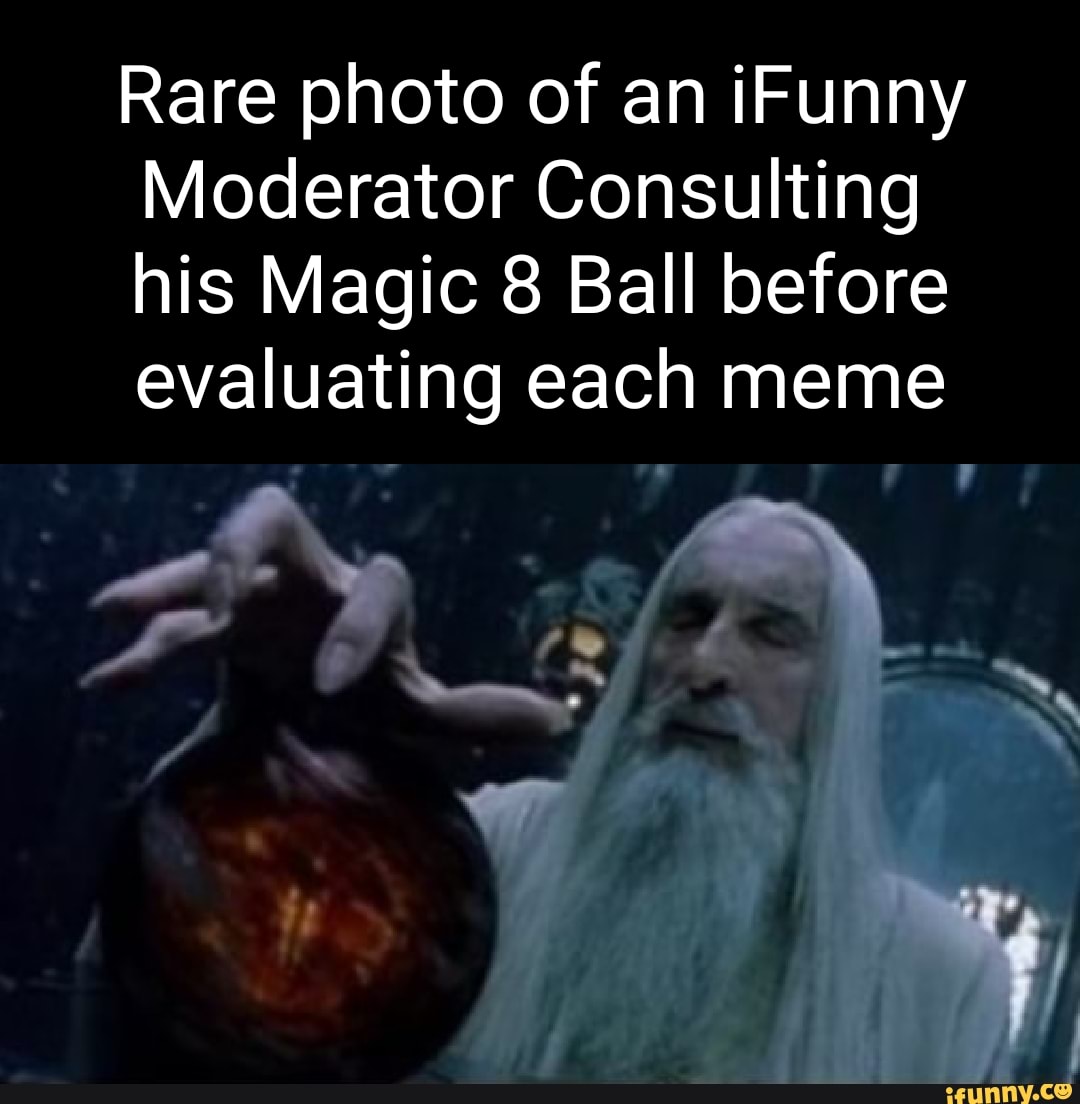 Rare photo of an iFunny Moderator Consulting his Magic 8 Ball before ...