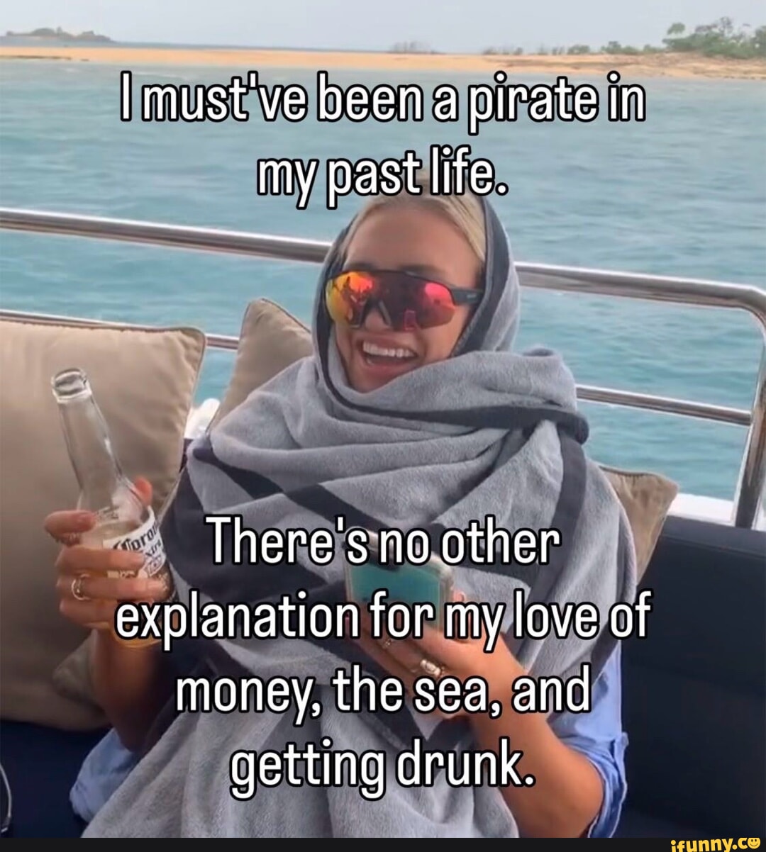 I must've been a pirate in my past life. Theres no other explanation ...