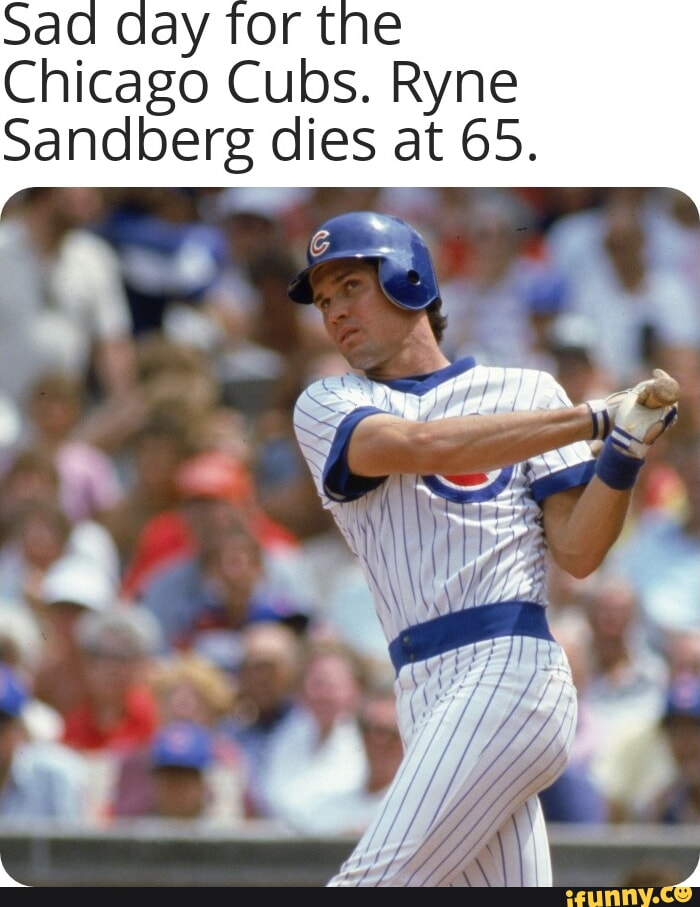 Sad day for the Chicago Cubs. Ryne Sandberg dies at 65. ANS: - iFunny