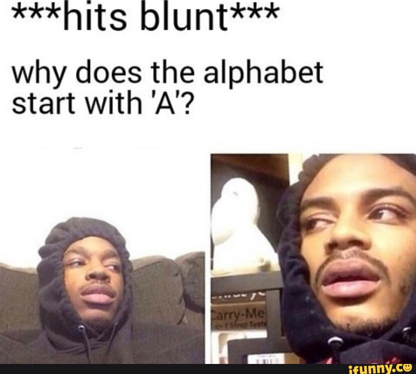 hits Blunt Why Does The Alphabet Start With A IFunny hits-blunt-why-does-the-alphabet-start-with-a-ifunny