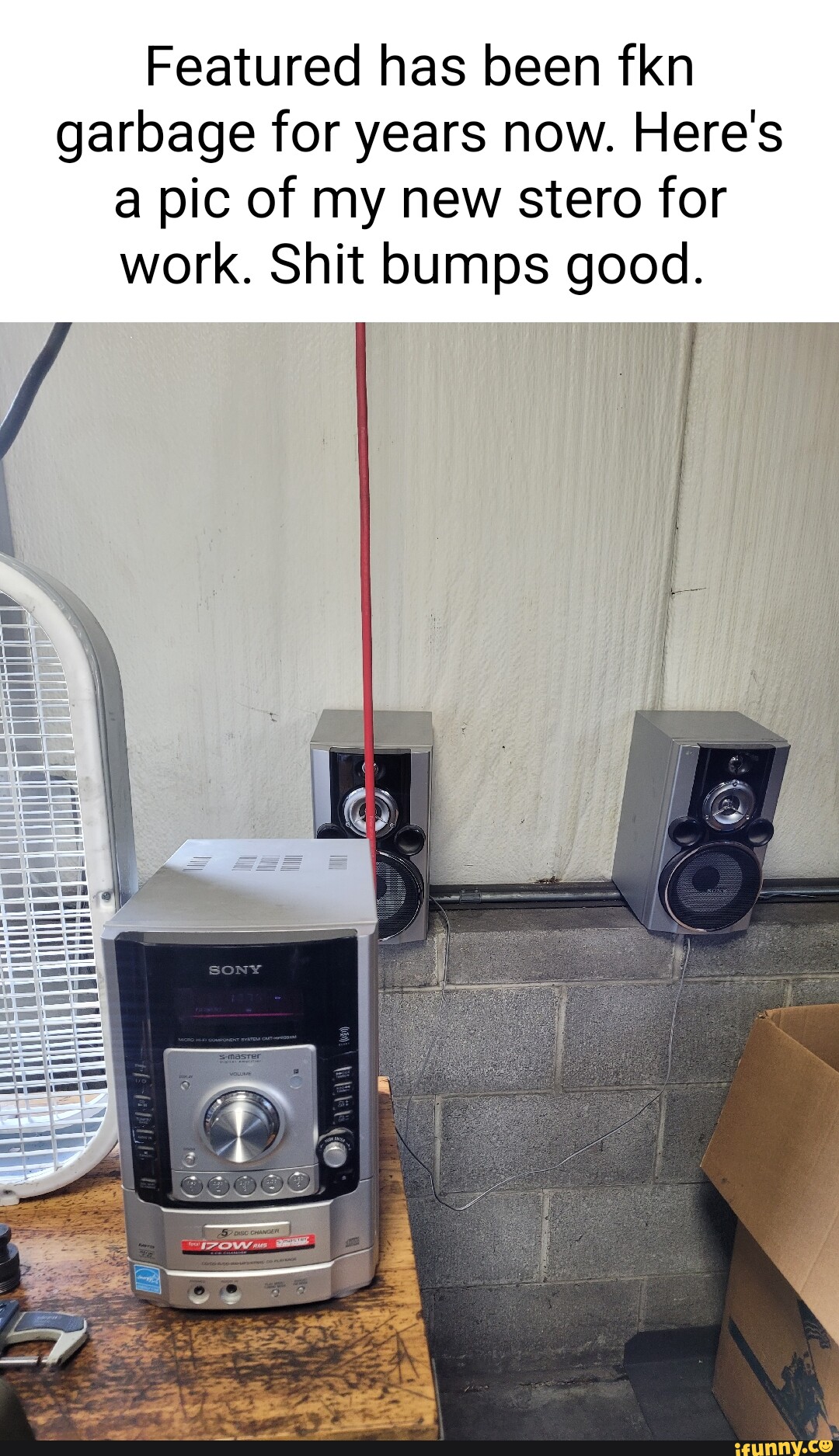 Featured has been fkn garbage for years now. Here's pic of my new stero ...