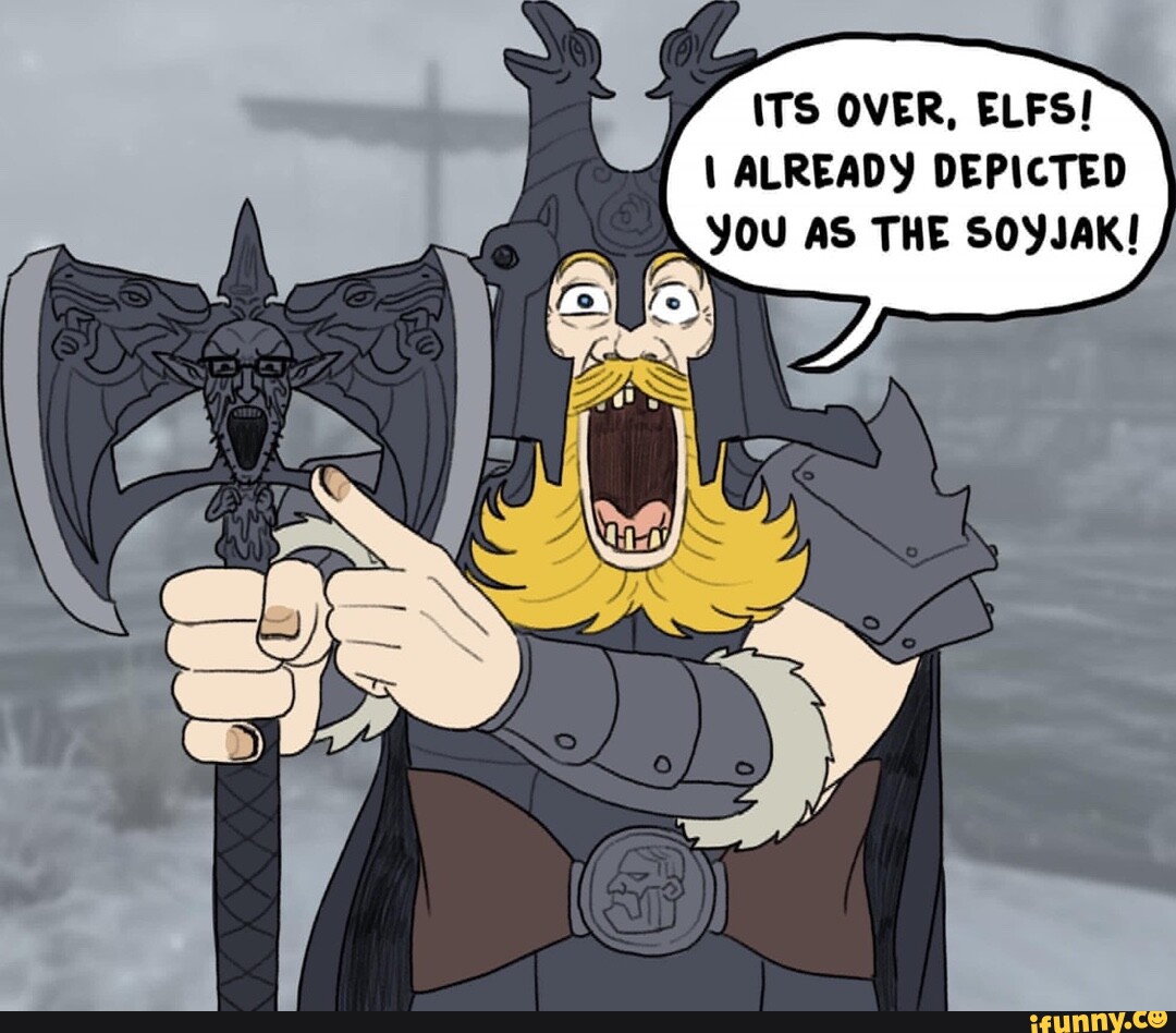 ITS OVER, ELFS! I ALREADY DEPICTED YOU AS THE SOYJAK! - iFunny