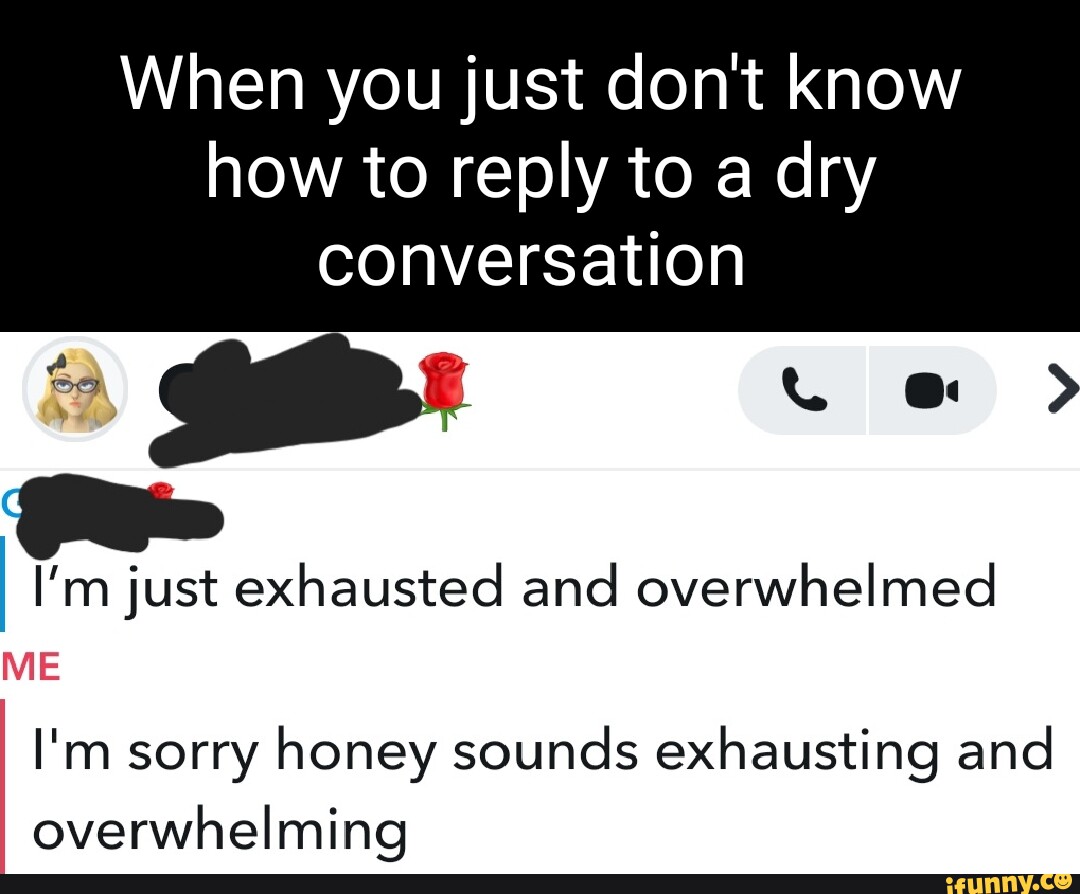 When you just don't know how to reply to a dry conversation I I'm just ...