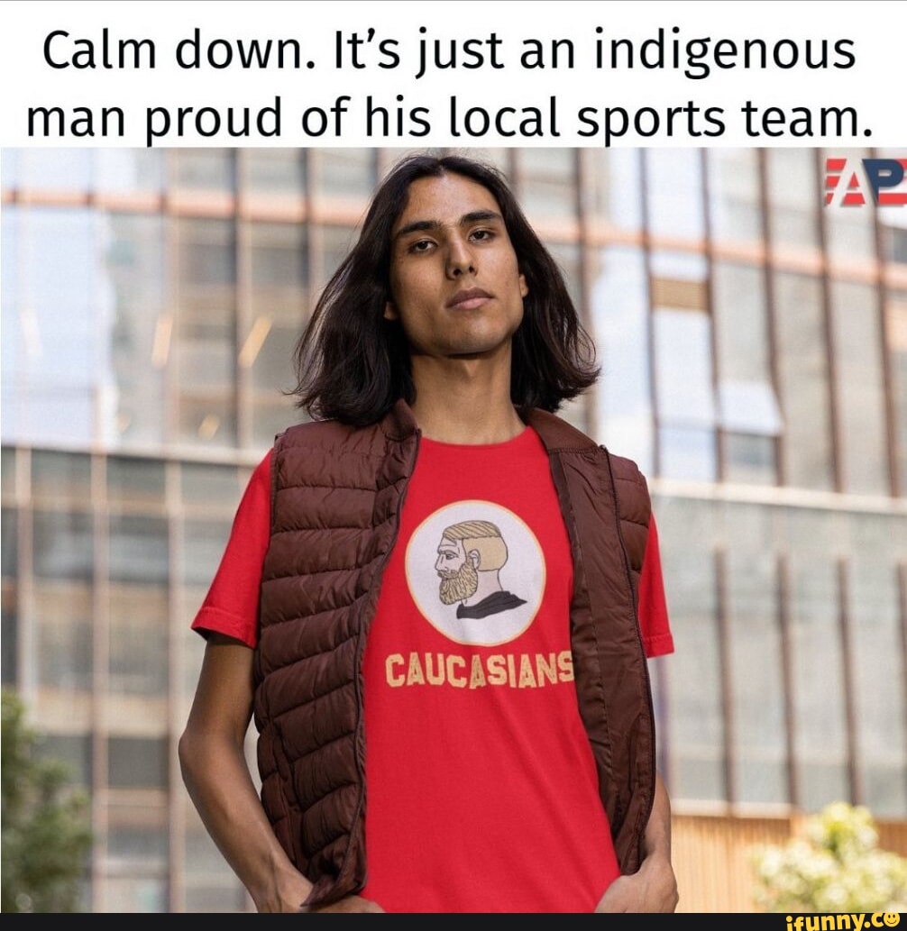 Calm down. It's just an indigenous man proud of his local sports team ...