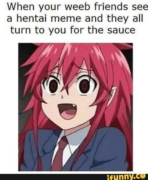 When your weeb friends see a hentai meme and they all turn to you for ...