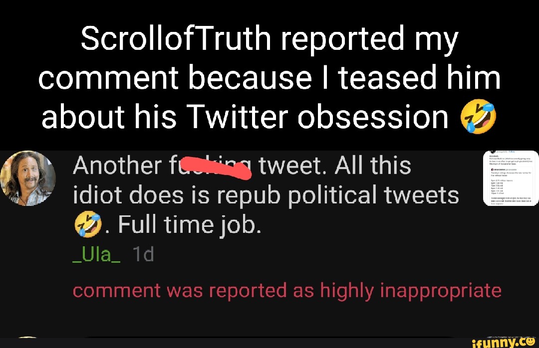 ScrollofTruth reported my comment because I teased him about his ...