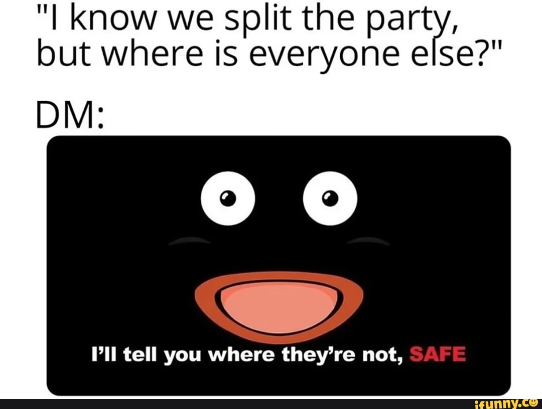 "I know we split the party, but where is everyone else?" tell you where ...