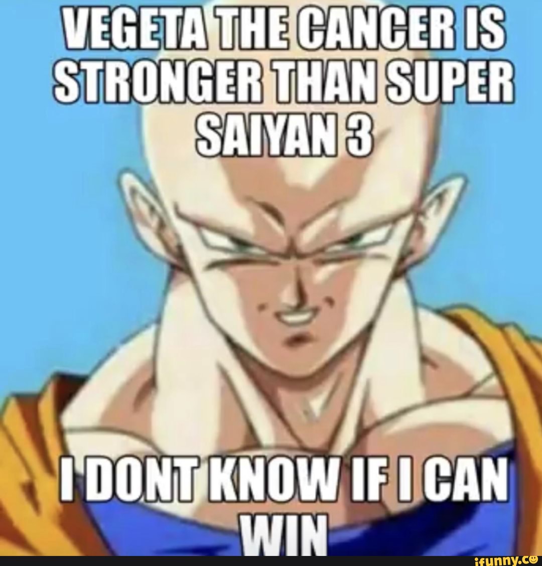 VEGETA THE CANCER IS STRONGER THAN SUPER SAIYAN 3 DONT KNOW IF CAN - iFunny