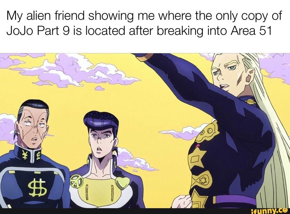 My alien friend showing me where the only copy of JoJo Part 9 is ...