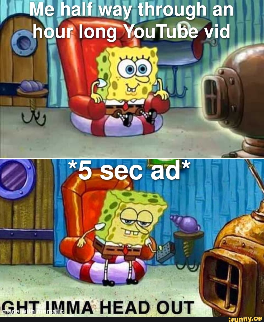 Me half way through an hour long YouTube vid at *5 sec ad* - iFunny